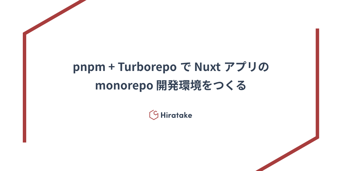 pnpm + Turborepo で Nuxt アプリの monorepo 開発環境をつくる